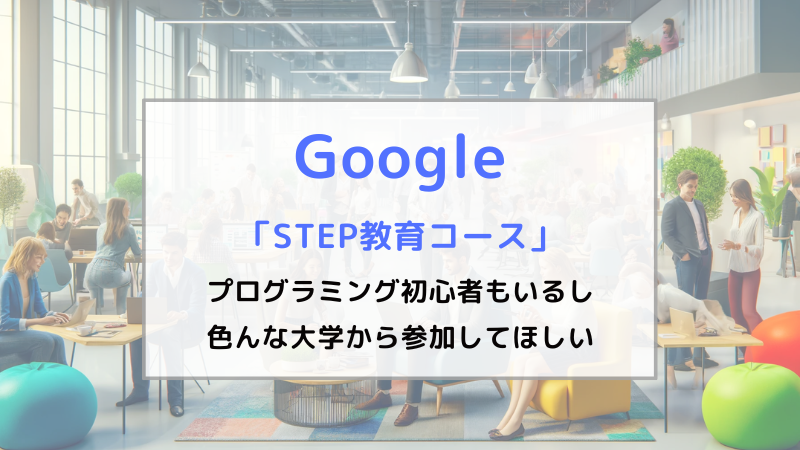 【STEP教育コース】Googleのインターン体験記①「プログラミング初心者もいるし、色んな大学から参加してほしい」 | 外資就活ドットコム